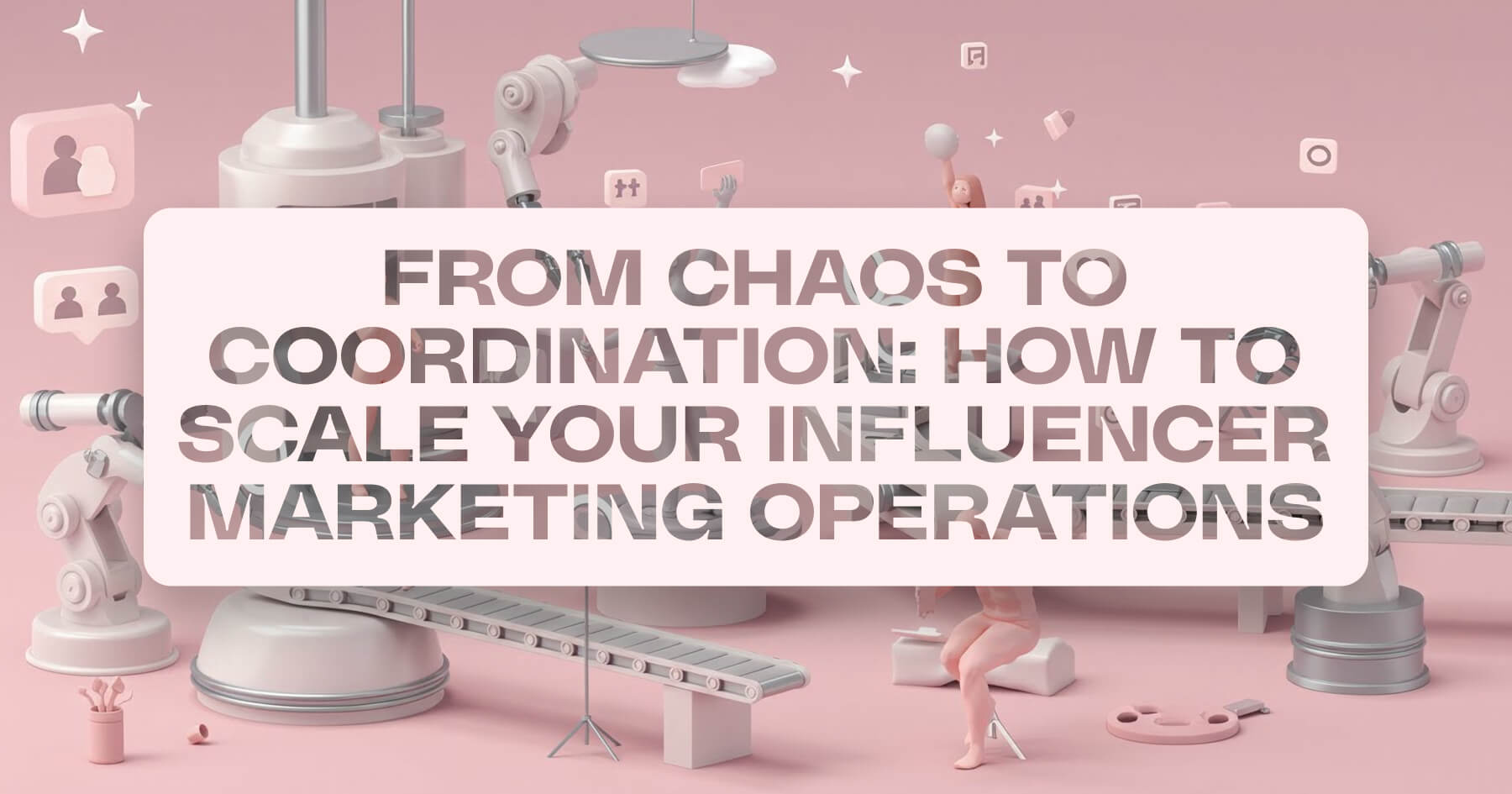 From Chaos to Coordination: How to Scale Your Influencer Marketing ...